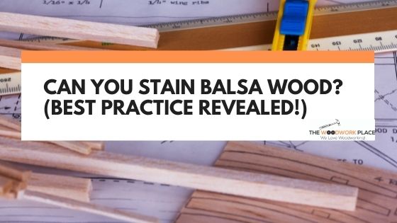 Can You Stain Balsa Wood? (Best Practice Revealed!)