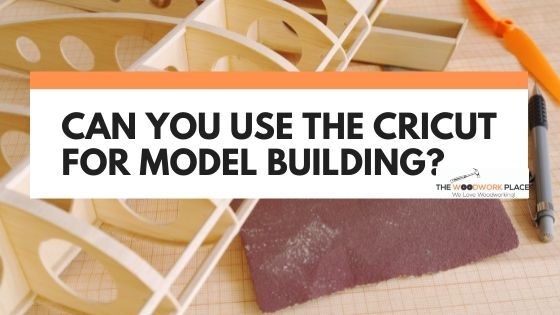 Can You Use The Cricut For Model Building? | The Woodwork Place