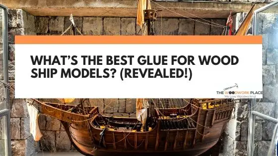 What’s The Best Glue For Wood Ship Models? (Revealed!)
