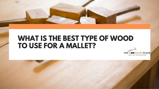 What Is The Best Type Of Wood To Use For A Mallet?