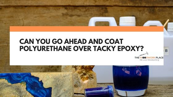 Can You Go Ahead And Coat Polyurethane Over Tacky Epoxy?